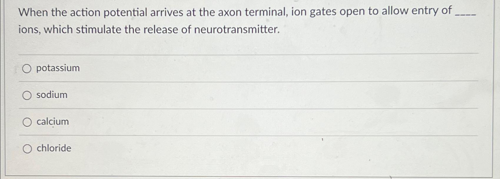 Solved When the action potential arrives at the axon | Chegg.com