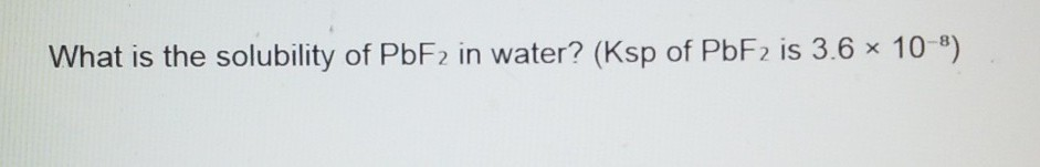 Solved What is the solubility of PbF2 in water? (Ksp of PbF2 | Chegg.com
