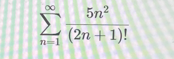 Solved ∑n=1∞5n2(2n+1)! ﻿apply ratio test | Chegg.com