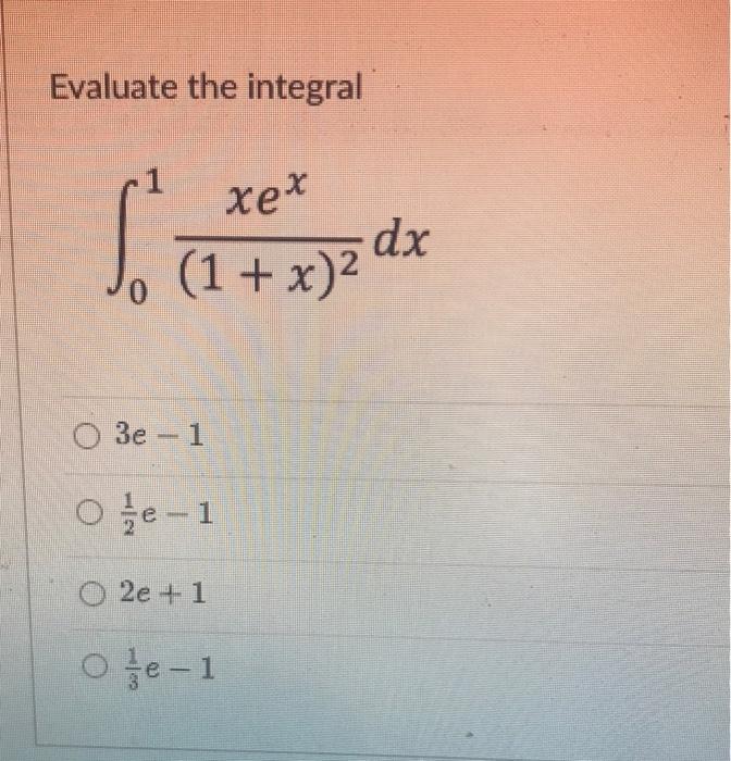 Solved Evaluate the integral xex (1 + x)² 0 3e-1 Oe-1 2e + 1 | Chegg.com