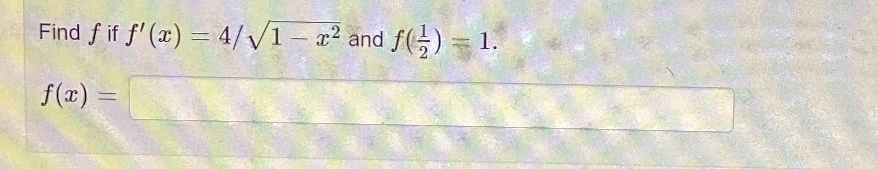 Solved Find f ﻿if f'(x)=41-x22 ﻿and f(12)=1.f(x)= | Chegg.com