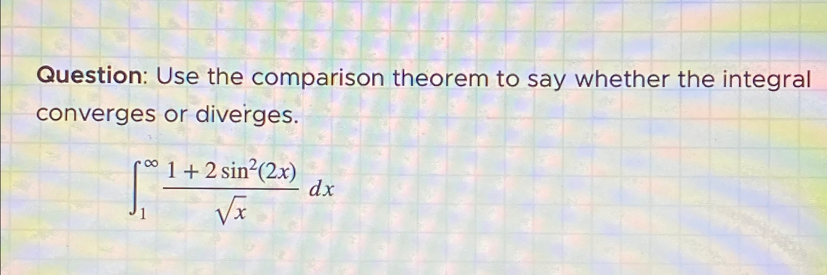 Solved Question: Use the comparison theorem to say whether | Chegg.com