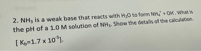 Solved 2. NH3 is a weak base that reacts with H2O to form | Chegg.com