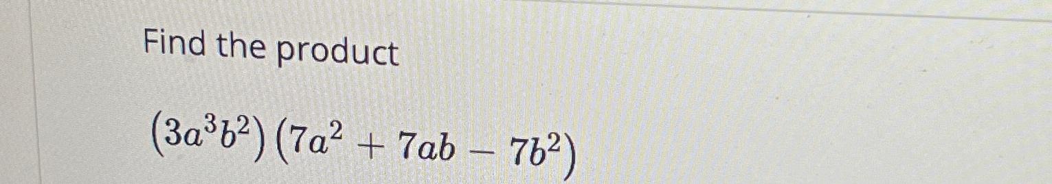 Solved Find the product(3a3b2)(7a2+7ab-7b2) | Chegg.com