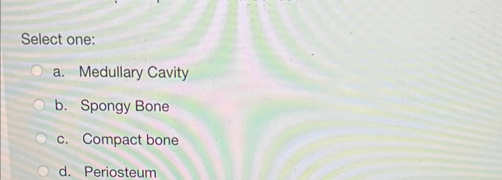 Solved Select one:a. ﻿Medullary Cavityb. ﻿Spongy Bonec. | Chegg.com