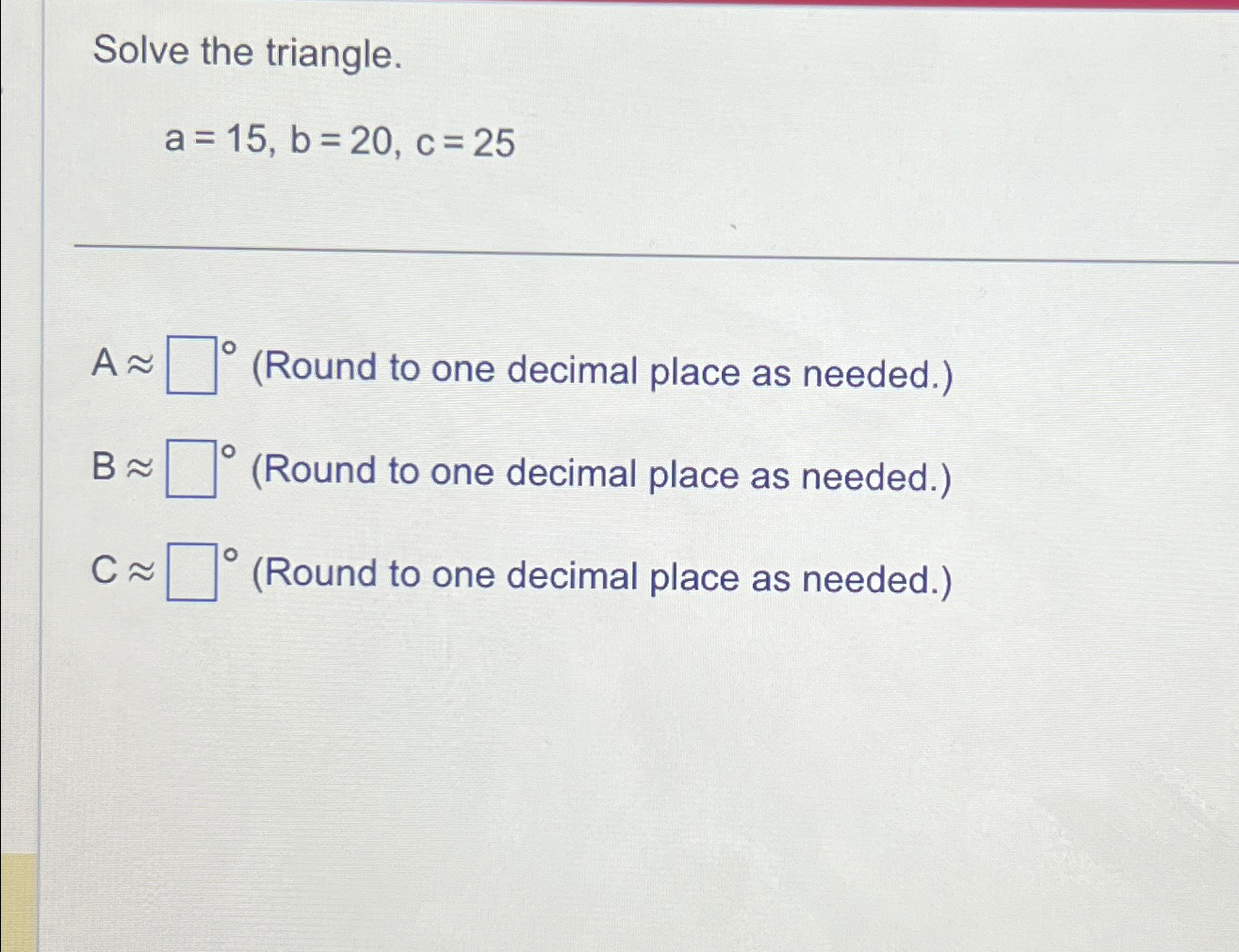 Solved Solve the triangle.a=15,b=20,c=25A~~ (Round to one | Chegg.com