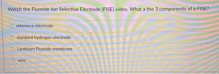 Solved Watch the Fluoride lon Selective Electrode (FISE) | Chegg.com