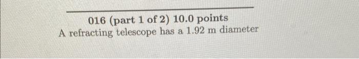 Solved 016 (part 1 of 2) 10.0 points A refracting telescope | Chegg.com
