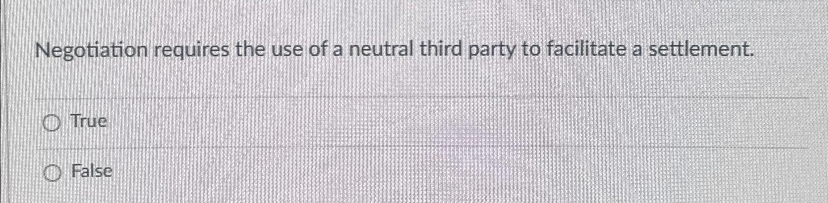 Solved Negotiation requires the use of a neutral third party | Chegg.com