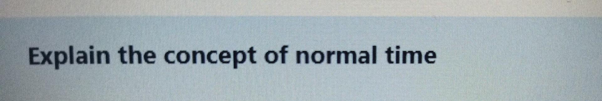 Solved Explain the concept of normal time | Chegg.com