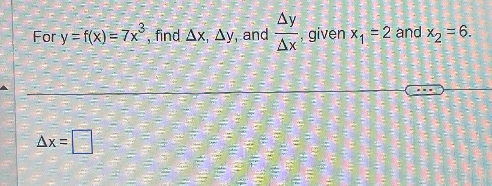 Solved For y=f(x)=7x3, ﻿find Δx,Δy, ﻿and ΔyΔx, ﻿given x1=2 | Chegg.com