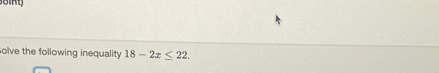 Solved Solve the following inequality 18-2x≤22. | Chegg.com