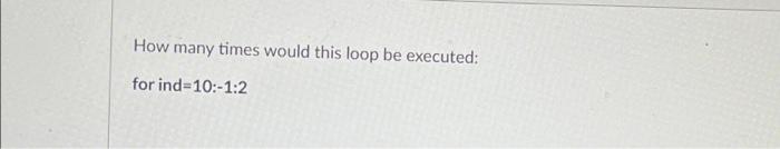 Solved How many times would this loop be executed: for | Chegg.com
