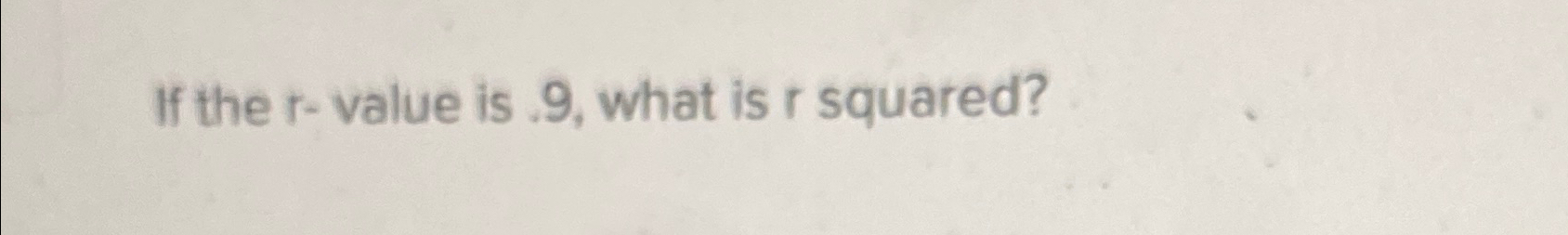 Solved If the r-value is .9 , ﻿what is r ﻿squared? | Chegg.com