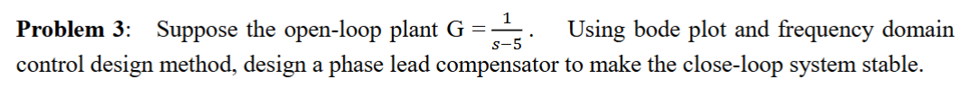 Solved Problem 3: Suppose the open-loop plant G=(1)/(s-5). | Chegg.com
