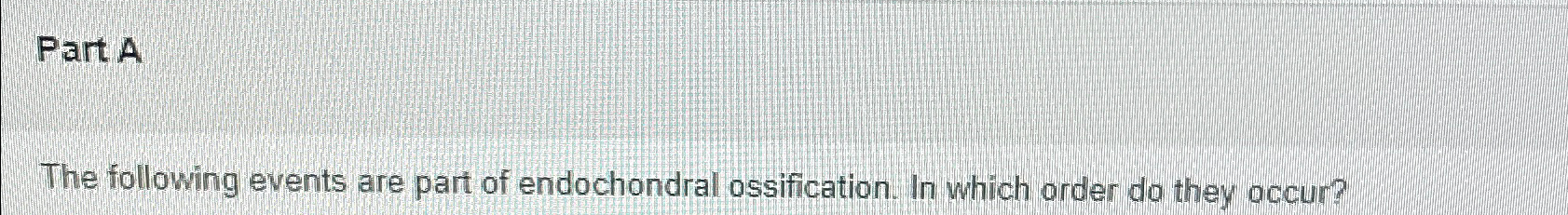 Solved Part AThe following events are part of endochondral | Chegg.com
