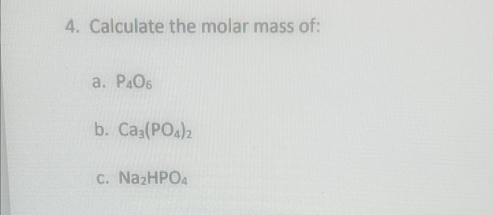 Solved Calculate the molar mass of:a. P4O6Ca3(PO4)2Na2HPO4 | Chegg.com