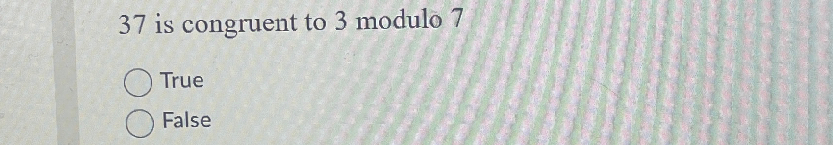 Solved 37 ﻿is congruent to 3 ﻿modulo 7TrueFalse | Chegg.com