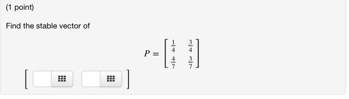 Solved Find the stable vector of P=[41744373] [1] | Chegg.com