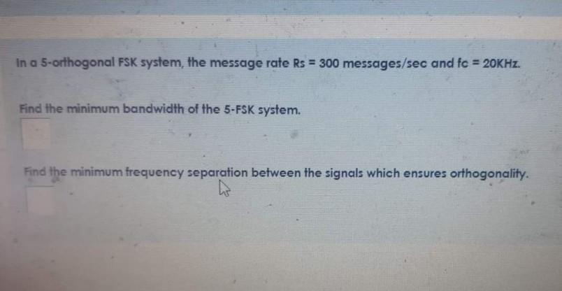 Solved In a 5-orthogonal FSK system, the message rate Rs = | Chegg.com