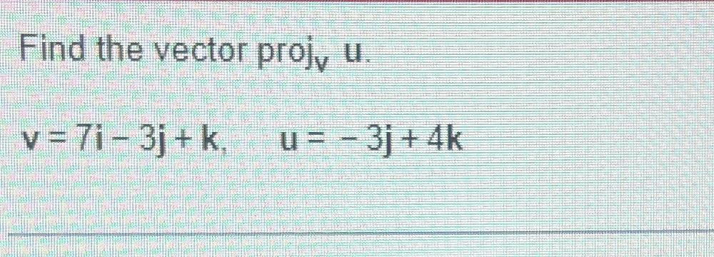 Find the vector projvu.v=7i-3j+k,u=-3j+4k | Chegg.com