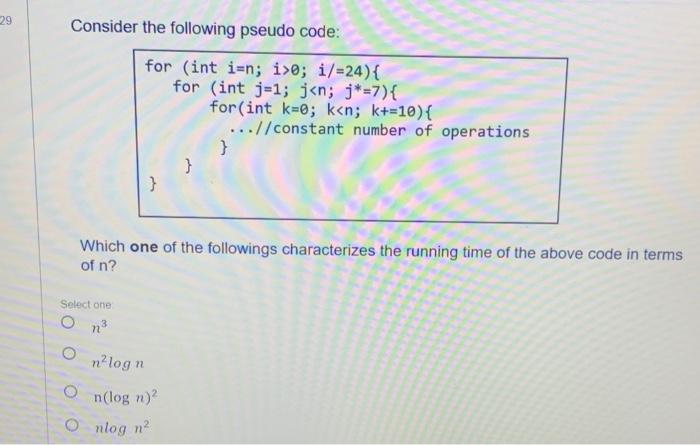 Solved 29 Consider the following pseudo code: for (int i=n; | Chegg.com