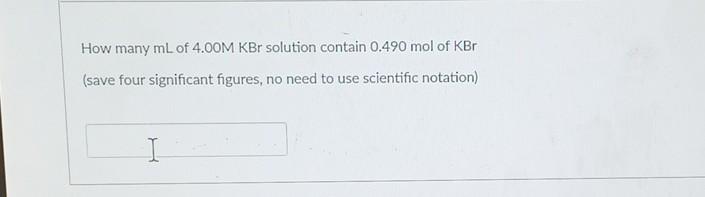 Solved How many mL of 4.00M KBr solution contain 0.490 mol | Chegg.com