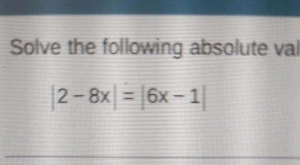 Solved Solve the following absolute val ∣2−8x∣=∣6x−1∣ | Chegg.com