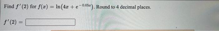 Solved Find f′(2) for f(x)=ln(4x+e−0.05x). Round to 4 | Chegg.com