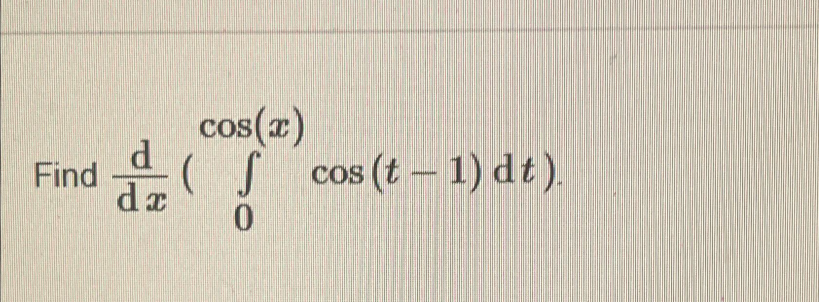 Solved Find ddx(∫0cos(x)cos(t-1)dt) | Chegg.com