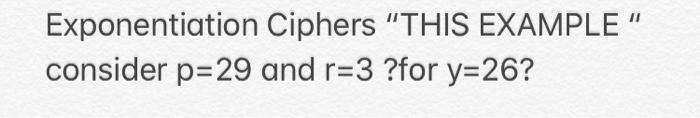 Solved Exponentiation Ciphers "THIS EXAMPLE" consider p=29 | Chegg.com