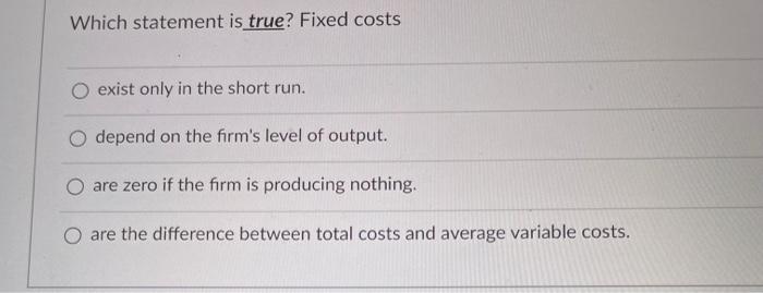 Solved Which statement is true? Fixed costs exist only in | Chegg.com