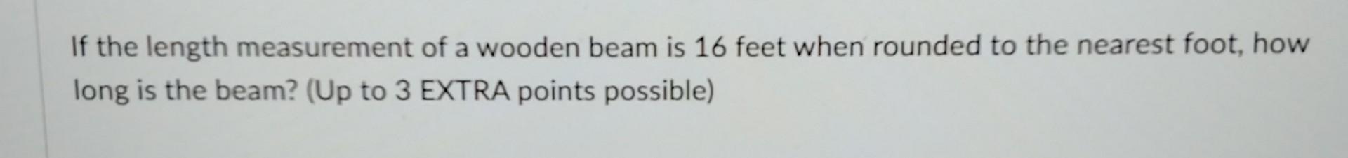 Solved If the length measurement of a wooden beam is 16 feet | Chegg.com