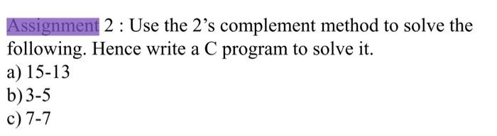 Solved Assignment 2 : Use the 2's complement method to solve | Chegg.com