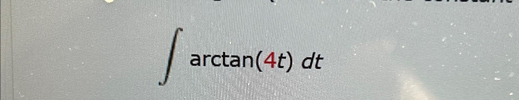 Solved ∫﻿﻿arctan(4t)dt | Chegg.com