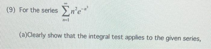 Solved 9) For the series ∑n=1∞n2e−n3 (a) Clearly show that | Chegg.com