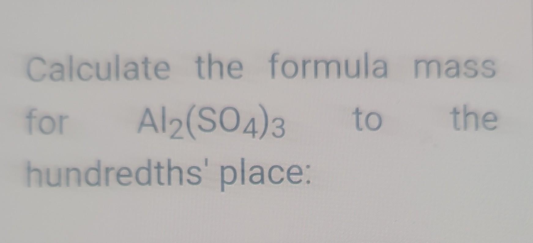 Solved Calculate the formula mass for Al2(SO4)3 to the | Chegg.com