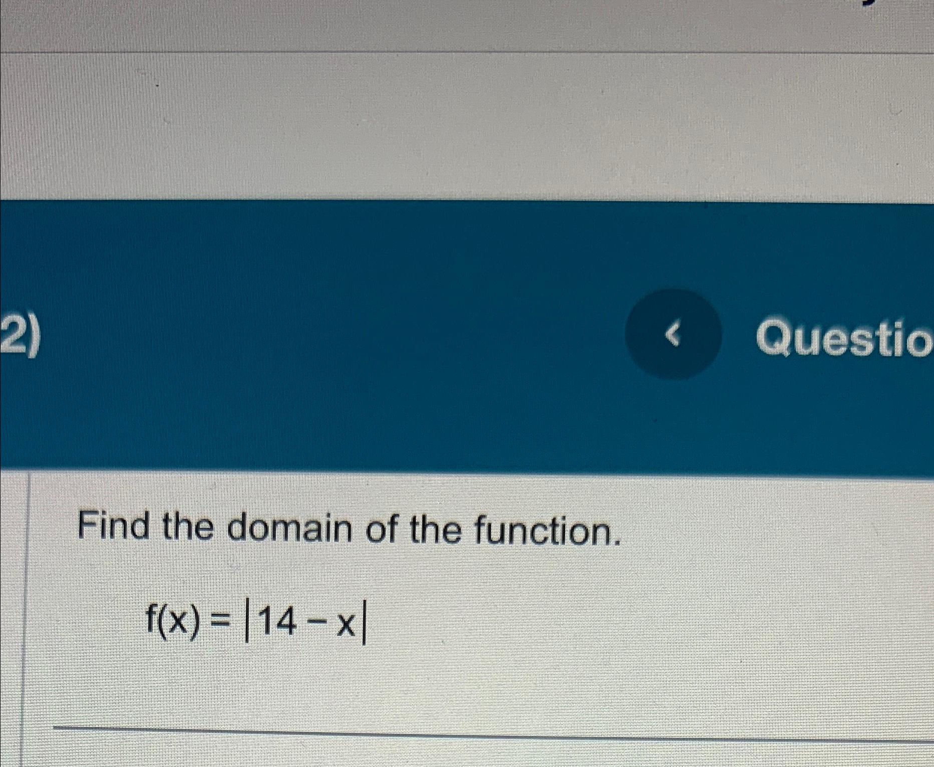 Solved QuestioFind the domain of the function.f(x)=|14-x| | Chegg.com