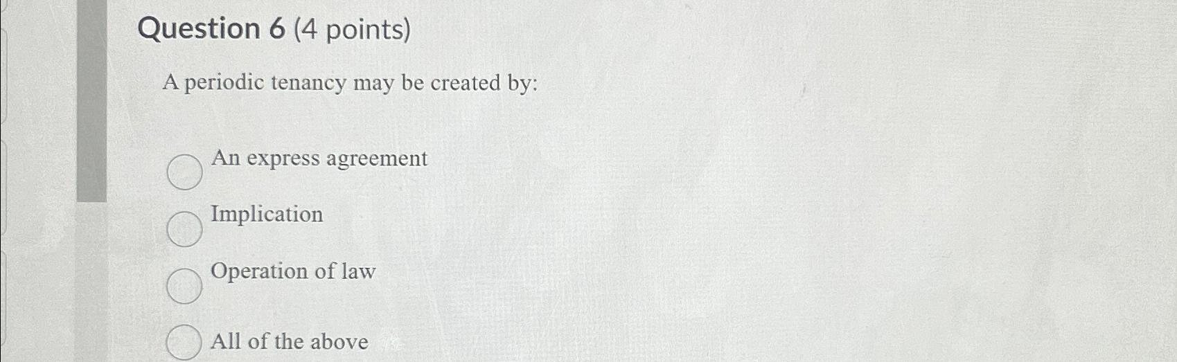 Solved Question 6 (4 ﻿points)A periodic tenancy may be | Chegg.com