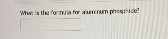 Solved What is the formula for aluminum phosphide? | Chegg.com