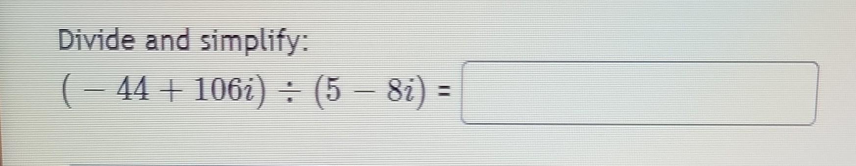 Solved Divide and simplify: (−44+106i)÷(5−8i)= | Chegg.com