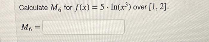 Solved Calculate M6 for f(x)=5⋅ln(x3) over [1,2] M6= | Chegg.com