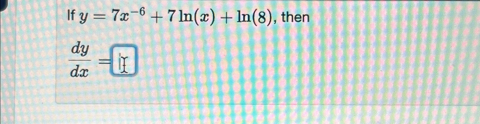Solved If y=7x-6+7ln(x)+ln(8), ﻿thendydx= | Chegg.com
