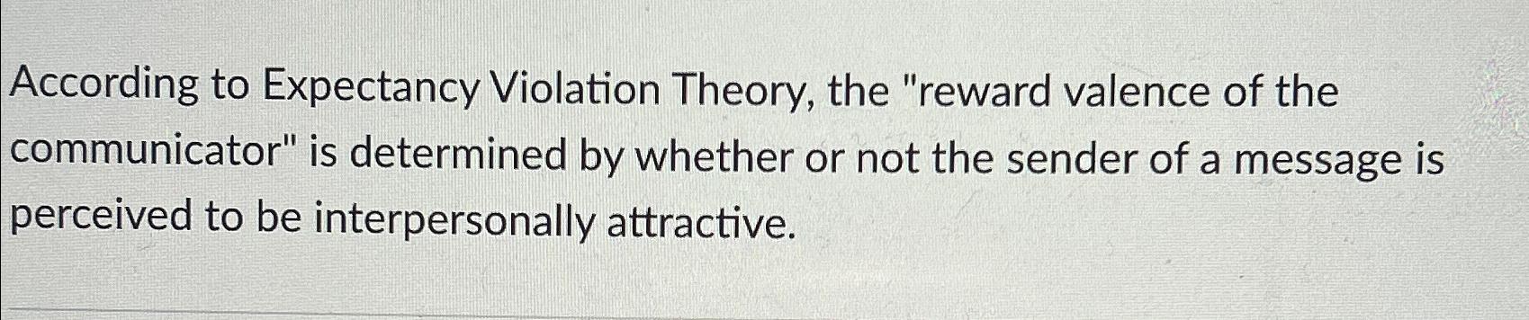 Solved According to Expectancy Violation Theory, the "reward | Chegg.com