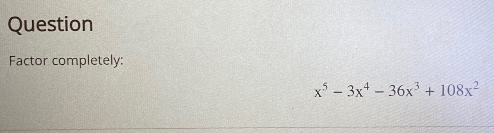 Solved QuestionFactor completely:x5-3x4-36x3+108x2 | Chegg.com