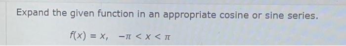 Solved Expand the given function in an appropriate cosine or | Chegg.com
