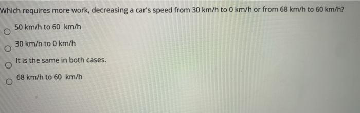 Solved Which requires more work, decreasing a car's speed | Chegg.com