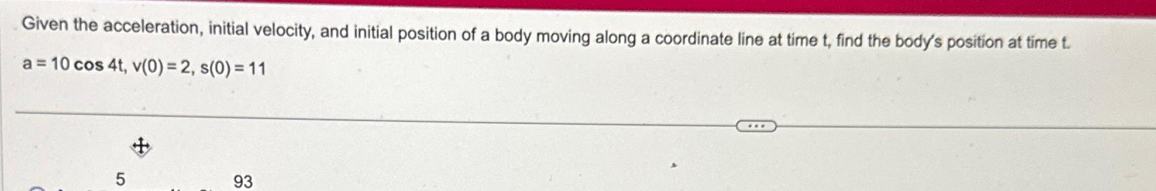 Solved Given the acceleration, initial velocity, and initial | Chegg.com