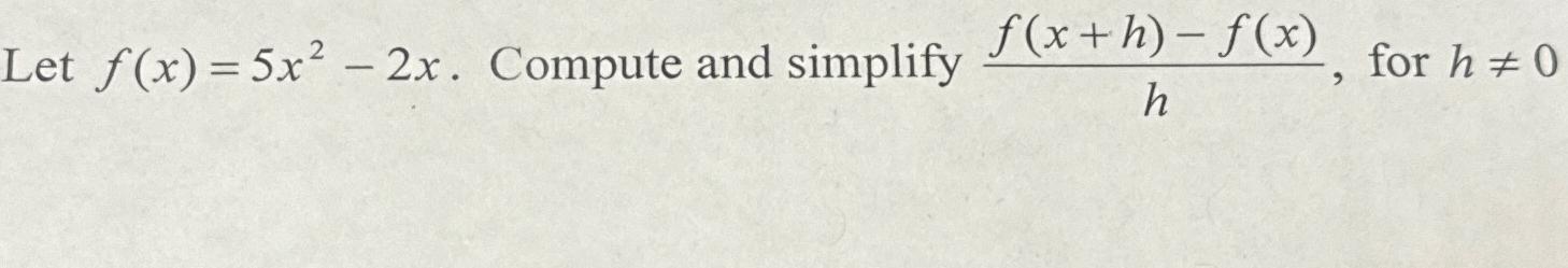 Solved Let f(x)=5x2-2x. ﻿Compute and simplify f(x+h)-f(x)h, | Chegg.com