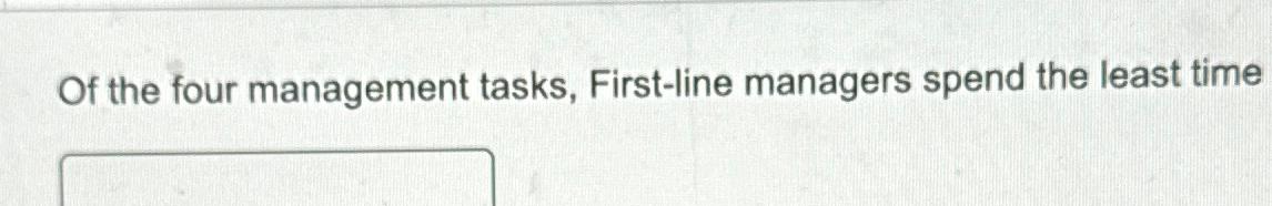 Solved Of the four management tasks, First-line managers | Chegg.com